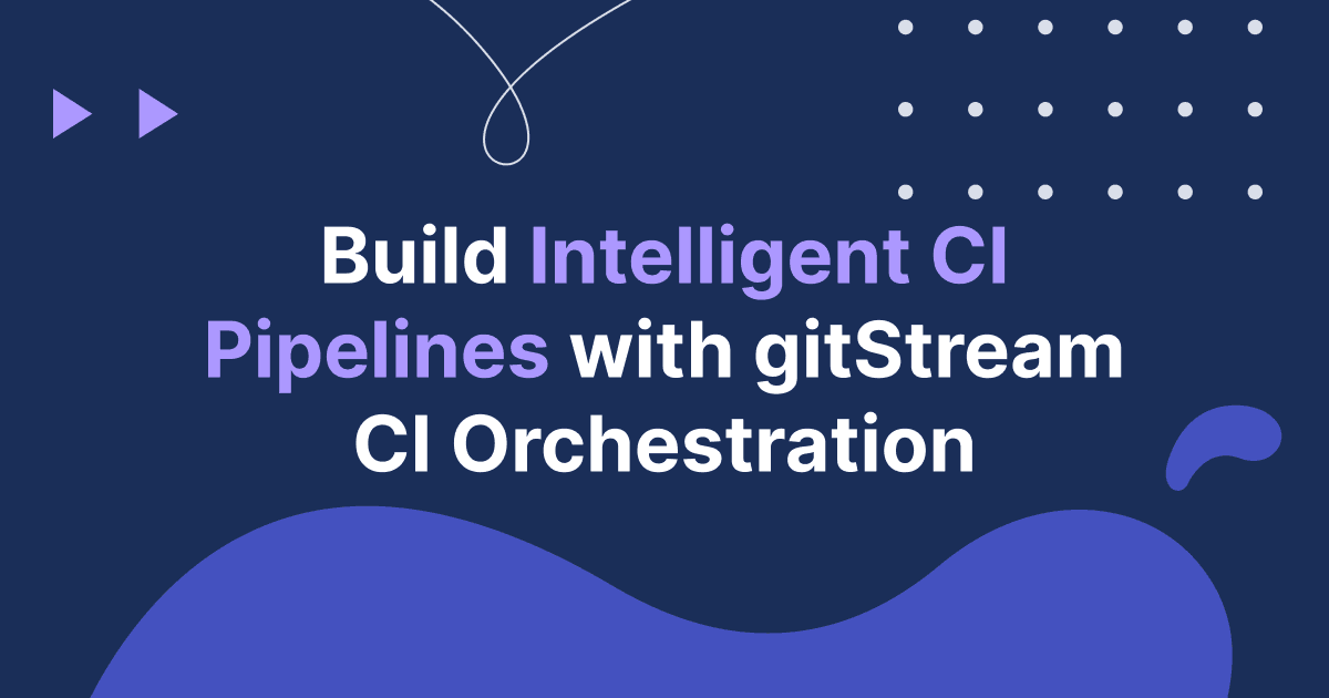 Build Intelligent CI Pipelines with gitStream CI Orchestration ...